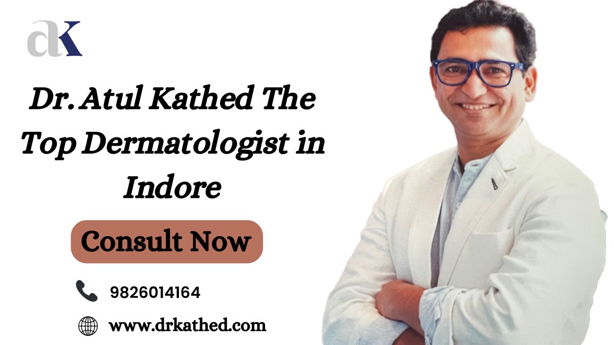 Dr. Atul Kathed The Top Dermatologist in Indore Consult Now